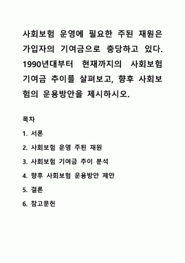 사회보험 운영에 필요한 주된 재원은 가입자의 기여금으로 충당하고 있다. 1990년대부터 현재까지의 사회보험 기여금 추이를 살펴보고, 향후 사회보험의 운용방안을 제시하시오.-1페이지