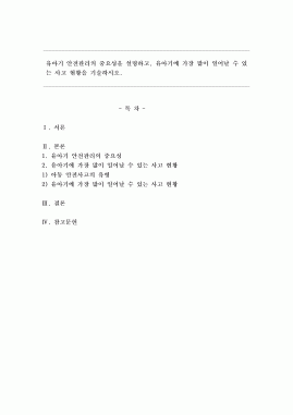 유아기 안전관리의 중요성을 설명하고, 유아기에 가장 많이 일어날 수 있는 사고 현황을 기술하시오.-1페이지