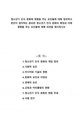 청소년기 인식 문화에 영향을 주는 요인들에 대해 정리하고 본인이 생각하는 중요한 청소년기 인식 문화의 특징과 이에 영향을 주는 요인들에 대해 의견을 제시하시오-1페이지