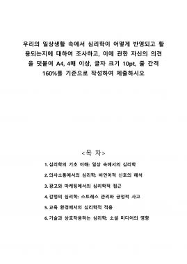 우리의 일상생활 속에서 심리학이 어떻게 반영되고 활용되는지에 대하여 조사하고, 이에 관한 자신의 의견을 덧붙여 A4, 4매 이상, 글자 크기 10pt, 줄 간격 160%를 기준으로 작성하여 제출하시오-1페이지