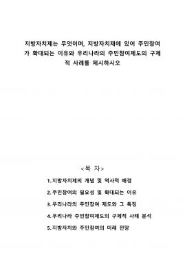 지방자치제는 무엇이며 지방자치제에 있어 주민참여가 확대되는 이유와 우리나라의 주민참여제도의 구체적 사례를 제시하시오-1페이지