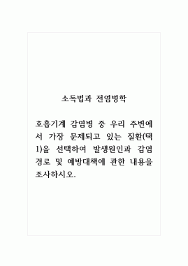 소독법과전염병학_호흡기계 감염병 중 우리 주변에서 가장 문제되고 있는 질환(택 1)을 선택하여 발생원인과 감염경로 및 예방대책에 관한 내용을 조사하시오-1페이지