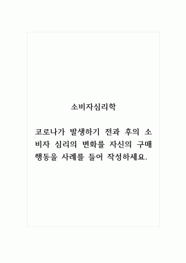 소비자심리학_코로나가 발생하기 전과 후의 소비자 심리의 변화를 자신의 구매행동을 사례를 들어 작성하세요-1페이지