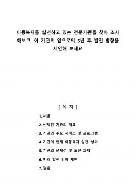 아동복지를 실천하고 있는 전문기관을 찾아 조사해보고, 이 기관의 앞으로의 5년 후 발전 방향을 제안해 보세요-1페이지