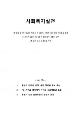 사회복지실천  1.통합적 접근의 개념과 특징이 무엇인지, 전통적 접근과의 차이점을 설명  2.사회복지실천의 PIE관점과 생태체계 관점의 관계  3.통합적 접근 실천모델 적용-1페이지