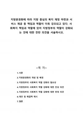 지방분권화에 따라 지방 중심의 복지 재정 마련과 서비스 제공 등 책임과 역할이 더욱 강조되고 있다. 사회복지 책임과 역할에 있어 지방정부의 역할이 강화되는 것에 대한 찬반 의견을 서술하시오.-1페이지