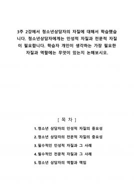 3주 2강에서 청소년상담자의 자질에 대해서 학습했습니다. 청소년상담자에게는 인성적 자질과 전문적 자질이 필요합니다. 학습자 개인이 생각하는 가장 필요한 자질과 역할에는 무엇이 있는지 논해보시오.-1페이지