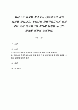 유네스코 글로벌 학습도시 네트워크의 설립 의의를 살펴보고, 우리나라 평생학습도시가 이와 같은 국제 네트워크에 참여해 달성할 수 있는 성과에 대하여 논의하라.-1페이지