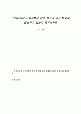 우리나라의 사회보험이 어떤 종류가 있고 어떻게 실천되고 있는지 제시하시오-1페이지