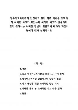 영유아교육기관의 안전사고 관련 최근 기사를 선택하여 어떠한 사고가 있었는지 이러한 사고가 발생하지 않기 위해서는 어떠한 방법이 있을지에 대하여 자신의 견해에 대해 논의하시오-1페이지