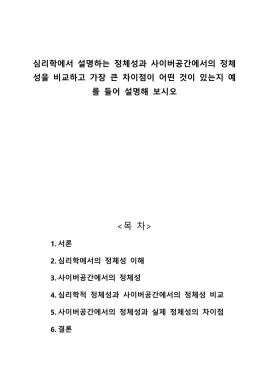 심리학에서 설명하는 정체성과 사이버공간에서의 정체성을 비교하고 가장 큰 차이점이 어떤 것이 있는지 예를 들어 설명해 보시오-1페이지