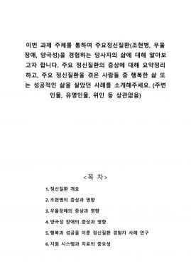 이번 과제 주제를 통하여 주요정신질환(조현병, 우울장애, 양극성)을 경험하는 당사자의 삶에 대해 알아보고자 합니다. 주요 정신질환의 증상에 대해 요약정리하고, 주요 정신질환을 겪은 사람들 중 행복한 삶 또는 성공적인 삶을 살았던 사례를 소개해주세요. (주변인물, 유명인물, 위인 등 상관없음)-1페이지