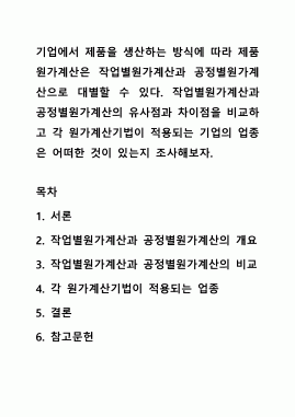 기업에서 제품을 생산하는 방식에 따라 제품원가계산은 작업별원가계산과 공정별원가계산으로 대별할 수 있다. 작업별원가계산과 공정별원가계산의 유사점과 차이점을 비교하고 각 원가계산기법이 적용되는 기업의 업종은 어떠한 것이 있는지 조사해보자.-1페이지