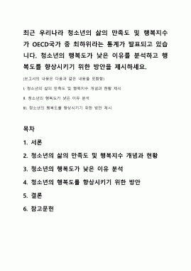 최근 우리나라 청소년의 삶의 만족도 및 행복지수가 OECD국가 중 최하위라는 통계가 발표되고 있습니다. 청소년의 행복도가 낮은 이유를 분석하고 행복도를 향상시키기 위한 방안을 제시하세요.-1페이지