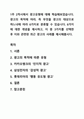 1주 2차시에서 광고유형에 대해 학습해보았습니다. 광고의 목적에 따라, 즉 무엇을 광고의 대상으로 하느냐에 따라 6가지로 분류할 수 있습니다. 6가지에 대한 개념을 제시하고, 이 중 3가지를 선택한 후 이와 관련된 최근 광고의 사례를 제시해봅시다.-1페이지