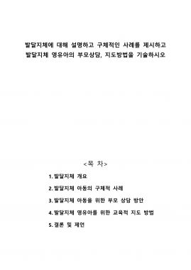 발달지체에 대해 설명하고 구체적인 사례를 제시하고 발달지체 영유아의 부모상담, 지도방법을 기술하시오-1페이지