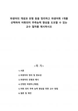 파생어의 개념과 유형 등을 정리하고 파생어휘 1개를 선택하여 어휘의미 추측능력 향상을 도모할 수 있는 교수 절차를 제시하시오-1페이지