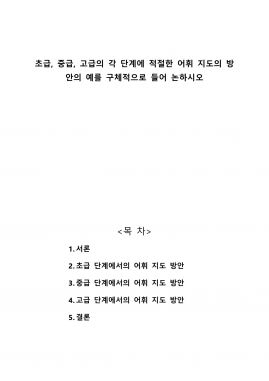 초급, 중급, 고급의 각 단계에 적절한 어휘 지도의 방안의 예를 구체적으로 들어 논하시오-1페이지