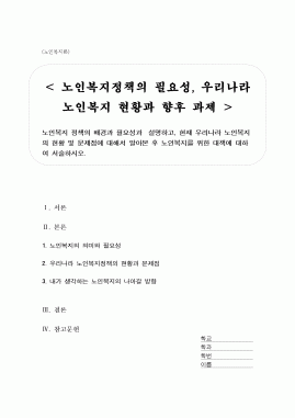 노인복지 정책의 배경과 필요성과  설명하고, 현재 우리나라 노인복지의 현황 및 문제점에 대해서 알아본 후 노인복지를 위한 대책에 대하여 서술하시오-1페이지