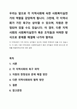 우리는 앞으로 각 지역사회에 속한 사회복지실천가의 역할을 감당하게 됩니다. 그런데, 각 지역사회가 가진 욕구는 상이할 수 있으며, 자원은 한정되어 있을 수도 있습니다. 이 경우, 다른 지역사회의 사회복지실천가 혹은 조직들과 어떠한 방식으로 문제를 해결해 나가야 할까요-1페이지