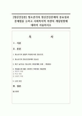 [정신건강론] 청소년기의 정신건강문제의 중요성과 문제점을 논하고 사회복지적 측면의 개입방향에 대하여 서술하시오-1페이지