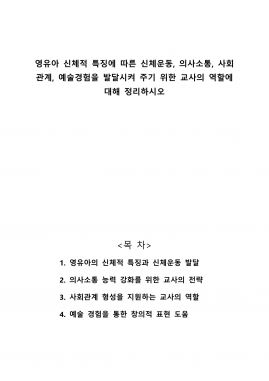 영유아 신체적 특징에 따른 신체운동, 의사소통, 사회관계, 예술경험을 발달시켜 주기 위한 교사의 역할에 대해 정리하시오-1페이지