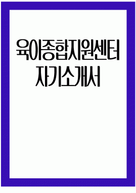 [육아종합지원센터 자기소개서] 육아종합지원센터 자소서 합격예문 직무수행계획서 육아종합지원센터 지원동기 입사 후 포부 직무수행계획 직무 경험 및 경력사항-1페이지