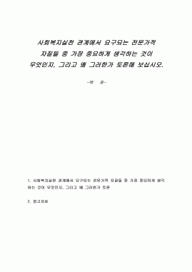 사회복지실천 관계에서 요구되는 전문가적 자질들 중 가장 중요하게 생각하는 것이 무엇인지, 그리고 왜 그러한가 토론해 보십시오.-1페이지