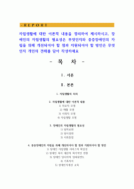 자립생활에 대한 이론적 내용을 정리하여 제시하시고 장애인의 자립생활의 필요성은 무엇인지와 중증장애인의 자립을 위해-1페이지