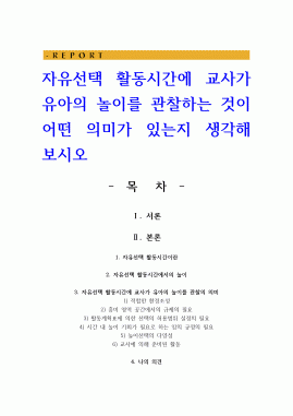 자유선택 활동시간에 교사가 유아의 놀이를 관찰하는 것이 어떤 의미가 있는지 생각해 보시오-1페이지