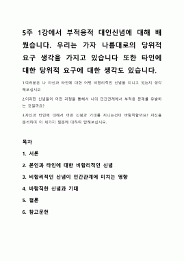 5주 1강에서 부적응적 대인신념에 대해 배웠습니다. 우리는 가자 나름대로의 당위적 요구 생각을 가지고 있습니다 또한 타인에 대한 당위적 요구에 대한 생각도 있습니다.-1페이지