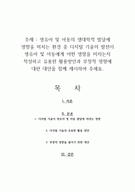 영유아 및 아동의 생태학적 발달에 영향을 미치는 환경 중 디지털 기술의 발전이 영유아 및 아동에게 어떤 영향을 미치는지 작성하고 유용한 활용방안과 부정적 영향에 대한 대안을 함께 제시하여 주세요-1페이지