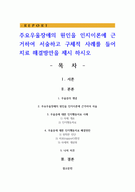 주요우울장애의 원인을 인지이론에 근거하여 서술하고 구체적 사례를 들어 치료 해결방안-1페이지