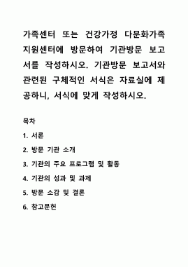 가족센터 또는 건강가정 다문화가족 지원센터에 방문하여 기관방문 보고서를 작성하시오. 기관방문 보고서와 관련된 구체적인 서식은 자료실에 제공하니, 서식에 맞게 작성하시오.-1페이지