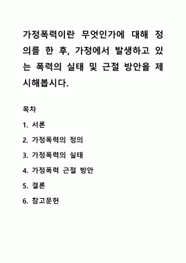 가정폭력이란 무엇인가에 대해 정의를 한 후, 가정에서 발생하고 있는 폭력의 실태 및 근절 방안을 제시해봅시다.-1페이지