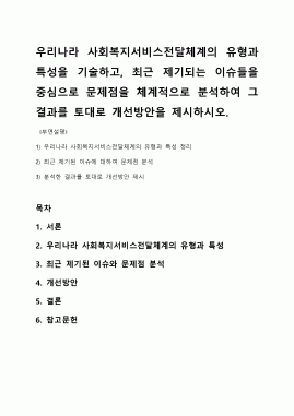 우리나라 사회복지서비스전달체계의 유형과 특성을 기술하고, 최근 제기되는 이슈들을 중심으로 문제점을 체계적으로 분석하여 그 결과를 토대로 개선방안을 제시하시오.-1페이지