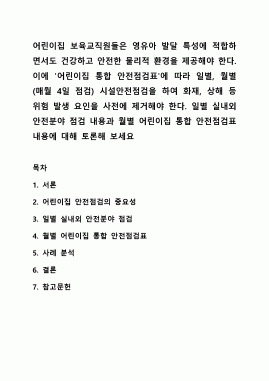 어린이집 보육교직원들은 영유아 발달 특성에 적합하면서도 건강하고 안전한 물리적 환경을 제공해야 한다. 이에 어린이집 통합 안전점검표에 따라 일별, 월별(매월 4일 점검) 시설안전점검을 하여 화재, 상해 등 위험 발생 요인을 사전에 제거해야 한다. 일별 실내외 안전분야 점검 내용과 월별 어린이집 통합 안전점검표 내용에 대해 토론해 보세요-1페이지