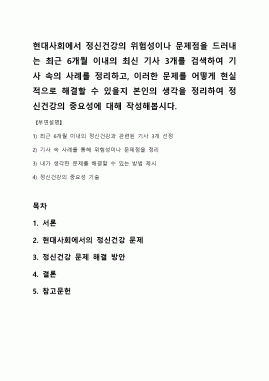 현대사회에서 정신건강의 위험성이나 문제점을 드러내는 최근 6개월 이내의 최신 기사 3개를 검색하여 기사 속의 사례를 정리하고, 이러한 문제를 어떻게 현실적으로 해결할 수 있을지 본인의 생각을 정리하여 정신건강의 중요성에 대해 작성해봅시다.-1페이지