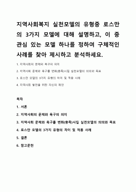 지역사회복지 실천모델의 유형중 로스만의 3가지 모델에 대해 설명하고, 이 중 관심 있는 모델 하나를 정하여 구체적인 사례를 찾아 제시하고 분석하세요.-1페이지