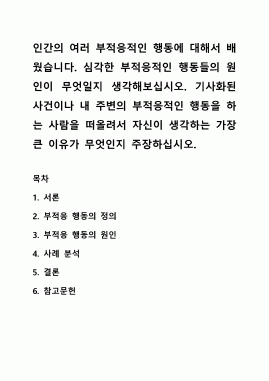 인간의 여러 부적응적인 행동에 대해서 배웠습니다. 심각한 부적응적인 행동들의 원인이 무엇일지 생각해보십시오. 기사화된 사건이나 내 주변의 부적응적인 행동을 하는 사람을 떠올려서 자신이 생각하는 가장 큰 이유가 무엇인지 주장하십시오.-1페이지