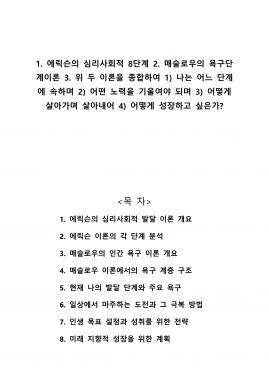 1. 에릭슨의 심리사회적 8단계 2. 매슬로우의 욕구단계이론 3. 위 두 이론을 종합하여 1) 나는 어느 단계에 속하며 2) 어떤 노력을 기울여야 되며 3) 어떻게 살아가며 살아내어 4) 어떻게 성장하고 싶은가?-1페이지