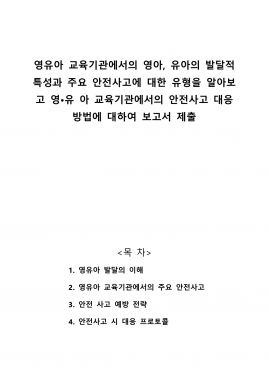 영유아 교육기관에서의 영아, 유아의 발달적 특성과 주요 안전사고에 대한 유형을 알아보고 영•유 아 교육기관에서의 안전사고 대응 방법에 대하여 보고서 제출-1페이지