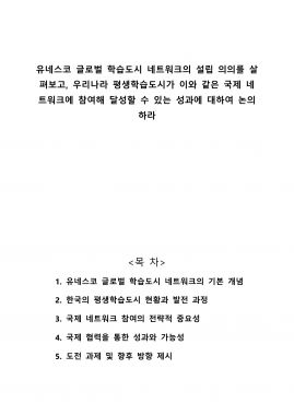 유네스코 글로벌 학습도시 네트워크의 설립 의의를 살펴보고, 우리나라 평생학습도시가 이와 같은 국제 네트워크에 참여해 달성할 수 있는 성과에 대하여 논의하라-1페이지