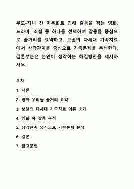 부모-자녀 간 미분화로 인해 갈등을 겪는 영화, 드라마, 소설 중 하나를 선택하여 갈등을 중심으로 줄거리를 요약하고, 보웬의 다세대 가족치료에서 삼각관계를 중심으로 가족문제를 분석한다, 결론부분은 본인이 생각하는 해결방안을 제시하시오.-1페이지