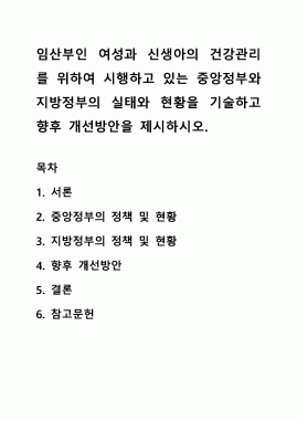 임산부인 여성과 신생아의 건강관리를 위하여 시행하고 있는 중앙정부와 지방정부의 실태와 현황을 기술하고 향후 개선방안을 제시하시오.-1페이지