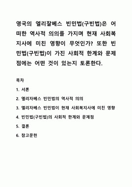 영국의 엘리잘베스 빈민법(구빈법)은 어떠한 역사적 의의를 가지며 현재 사회복지사에 미친 영향이 무엇인가? 또한 빈민법(구빈법)이 가진 사회적 한계와 문제점에는 어떤 것이 있는지 토론한다.-1페이지