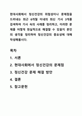 현대사회에서 정신건강의 위험성이나 문제점을 드러내는 최근 6개월 이내의 최신 기사 3개를 검색하여 기사 속의 사례를 정리하고, 이러한 문제를 어떻게 현실적으로 해결할 수 있을지 본인의 생각을 정리하여 정신건강의 중요성에 대해 작성해봅시다.-1페이지