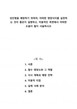 성인병을 예방하기 위하여, 어떠한 영양식이를 실천하는 것이 좋은지 설명하고, 미용적인 측면에서 어떠한 도움이 될지 서술하시오-1페이지