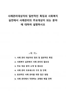 사례관리대상자의 일반적인 특징과 사회복지실천에서 사례관리의 주요대상이 되는 분야에 대하여 설명하시오-1페이지