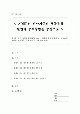 주의력 결핍 과잉행동장애(ADHD)의 진단기준과 행동특성, ADHD의 원인을 설명하고, 중재방법에 대해 서술하시오-1페이지